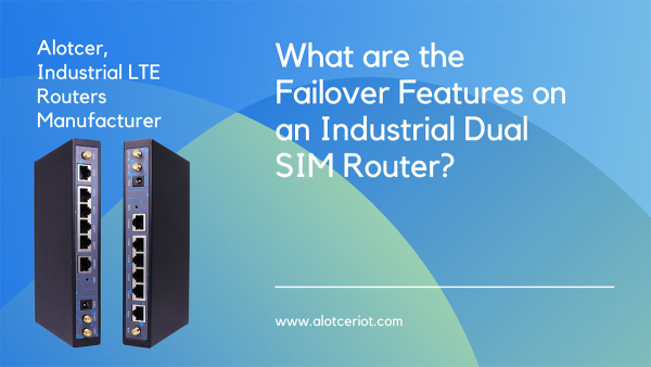 What are the Failover Features on an Industrial Dual SIM Router? - Alotcer
